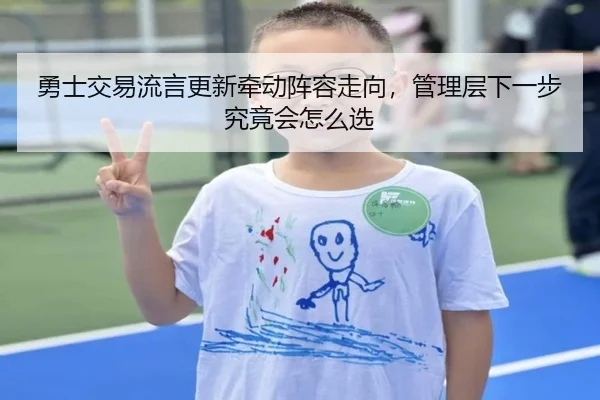 勇士交易流言更新牵动阵容走向，管理层下一步究竟会怎么选 - 爱游戏